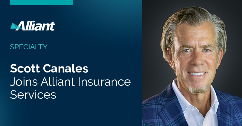Scott Canales Joins Alliant Insurance Services as Executive Vice President Scott Canales Joins Alliant Insurance Services as Executive Vice President
